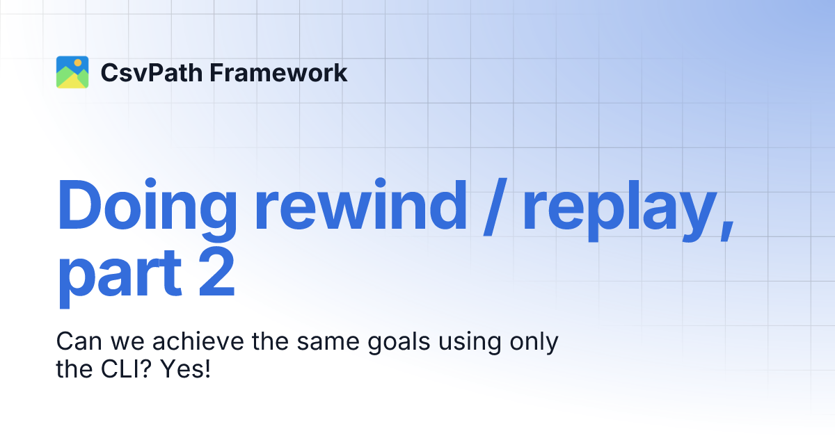 Doing rewind / replay, part 2 | CsvPath Framework