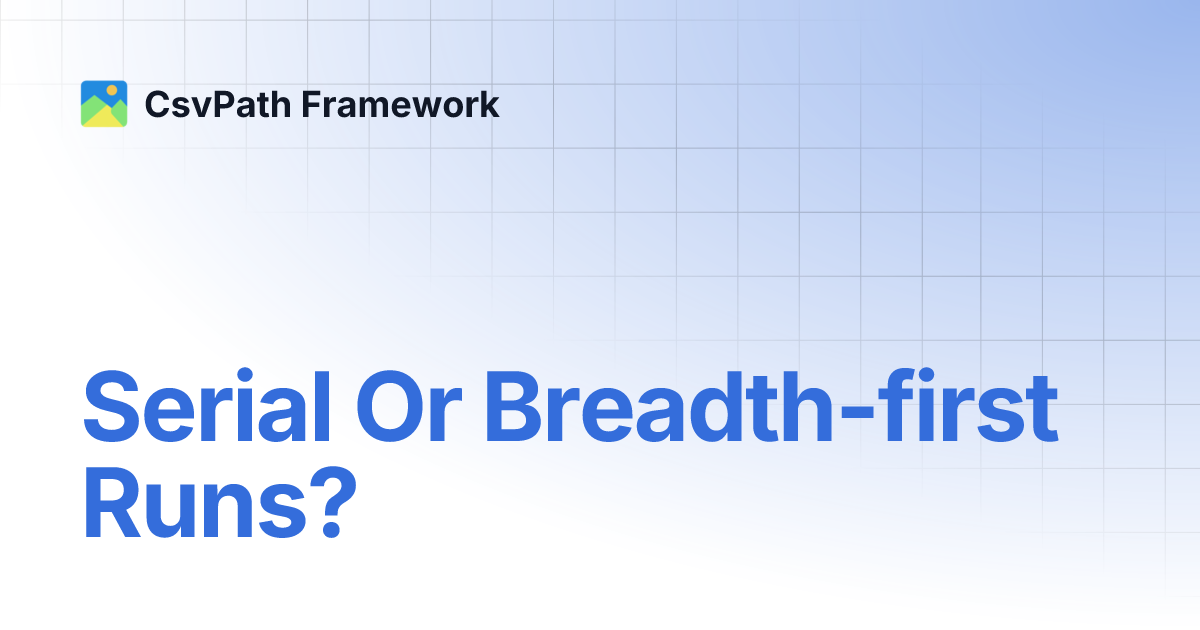 Serial Or Breadth-first Runs? | CsvPath Framework